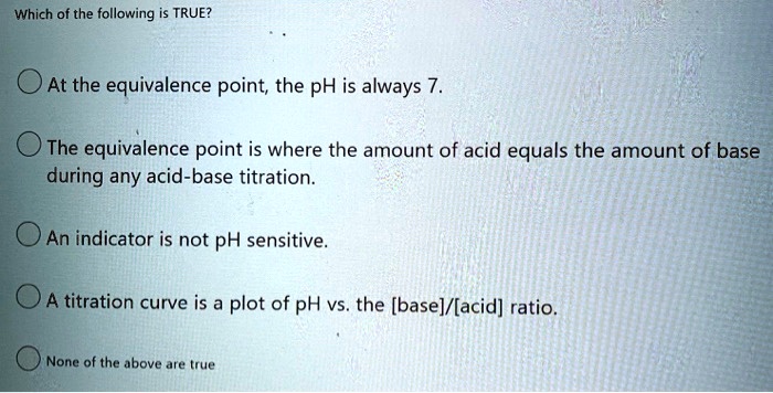 SOLVED: Which of the following TRUE? At the equivalence point; the pH ...