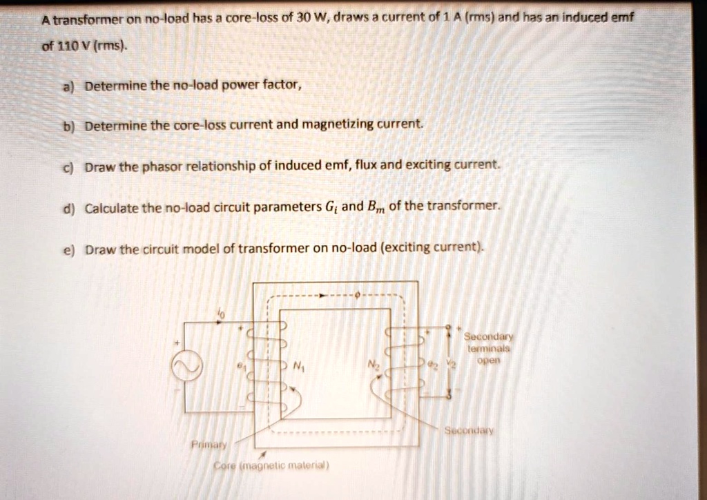 SOLVED: A transformer on no-load has a core-loss of 30 W, draws a current of 1 A (rms), and has ...
