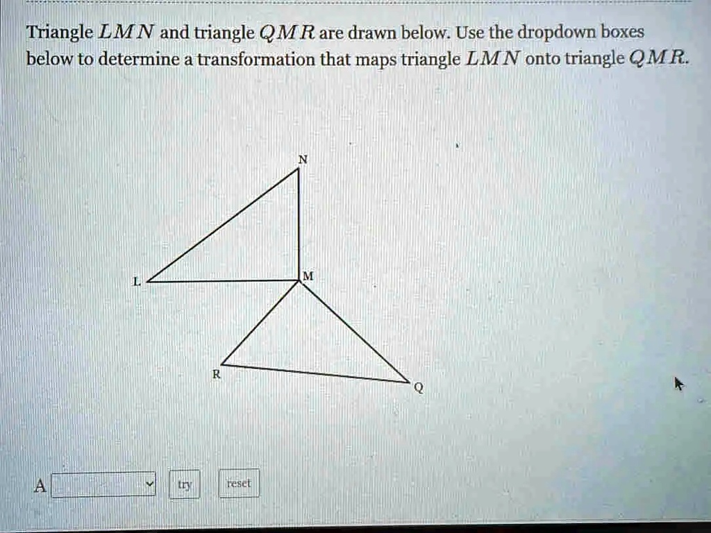 Triangle LMN and triangle QMR are drawn below. Use the dropdown boxes below to determine a ...