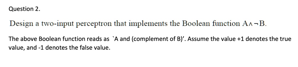 Question 2. Design a two-input perceptron that implements the Boolean function A B. The above ...