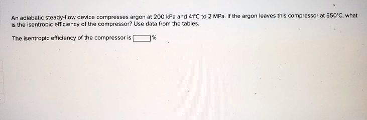 an adiabatic steady flow device compresses argon at 200 kpa and 41c to ...