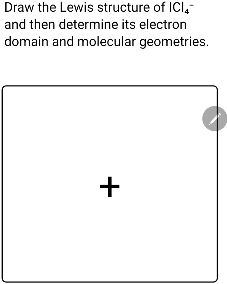 Draw the Lewis structure of ICl4^- and then determine its electron domain and molecular geometries.