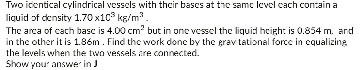 SOLVED: Two identical cylindrical vessels with their bases at the same level each contain liquid ...