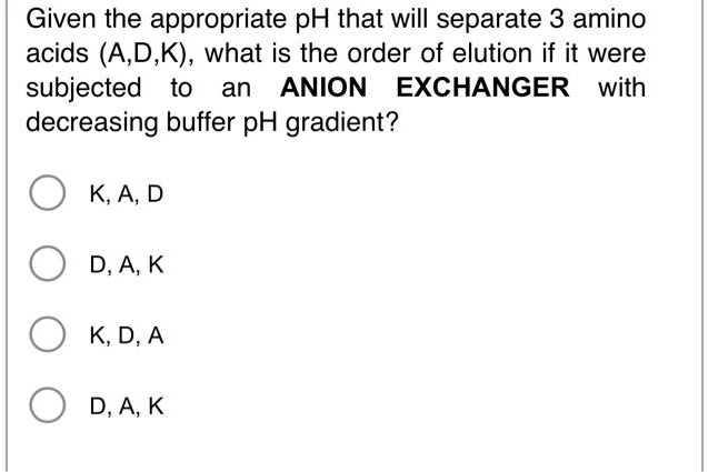Given the appropriate pH that will separate 3 amino acids A, D, K, what ...
