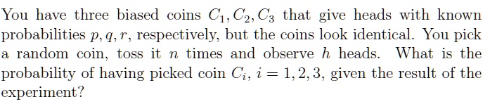 You have three biased coins C1,C2, C3 that give heads with known ...