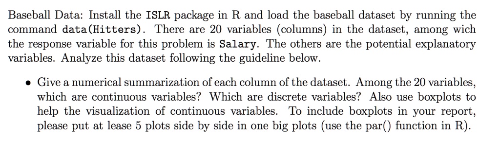 Baseball Data: Install the ISLR package in R and load the baseball dataset by running the ...