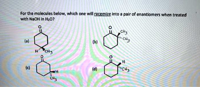 SOLVED: For the molecules below, which one will racemize into a pair of ...