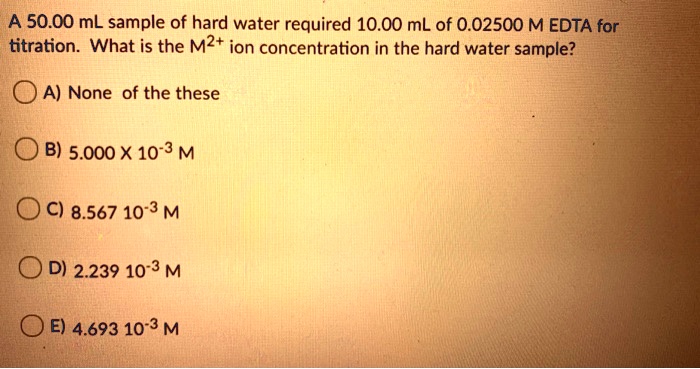 SOLVED: A 50.00 mL sample of hard water required 10.00 mL of 0.02500 M EDTA for titration What ...
