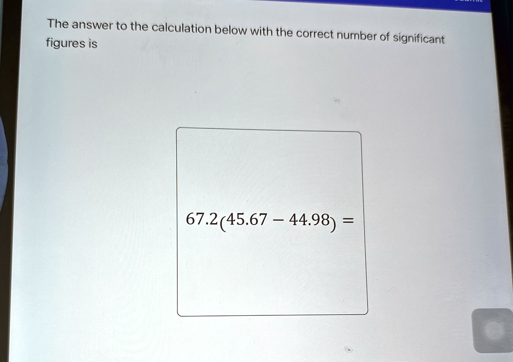 The answer to the calculation below with the correct number of significant figures is 67.2(45.67 ...