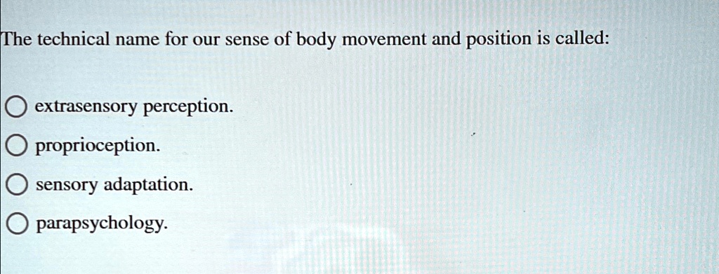 The technical name for our sense of body movement and position is ...