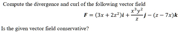SOLVED: Compute the divergence and curl of the following vector field F = (3x + 2z^2)i + Cj - (z ...