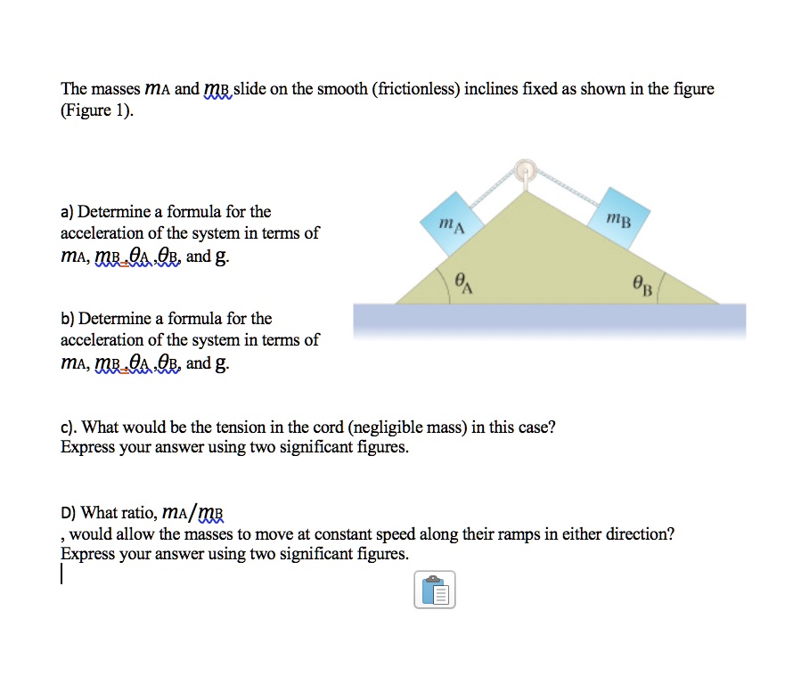 the masses ma and mb slide on the smooth frictionless inclines fixed as ...