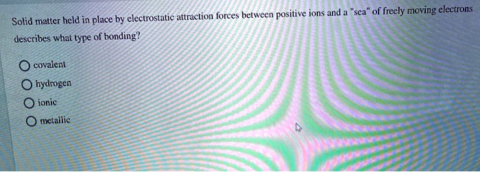 SOLVED: positive ions and sea" of freely moving clectrons Solid malter ...