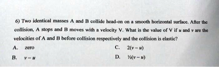 two identical masses and b collide head on on smooth horizontal surface afler the collision a ...