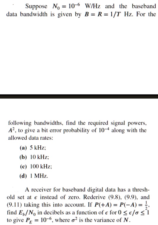 Suppose N0 = 10^-6 W/Hz and the baseband data bandwidth is given by B = R = 1/T Hz. For the ...