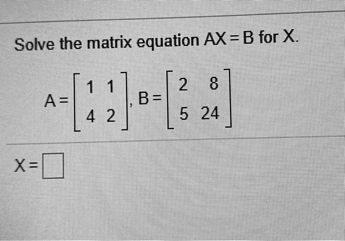SOLVED:Solve the matrix equation AX = B for X 1H 1m2i 81 AF Bm 04828 ...