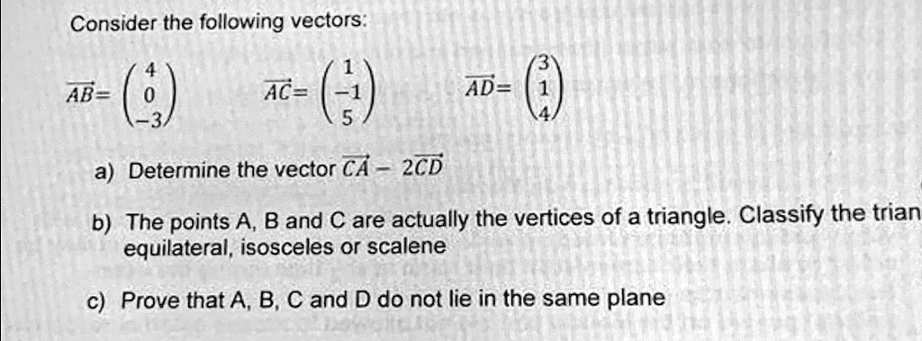 SOLVED: Consider the following vectors: vec(AB) = ([4], [0], [-3]), vec(AC) = ([1], [-1], [5 ...