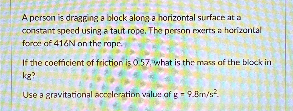 A person is dragging a block along a horizontal surface at a constant ...