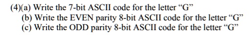 (4)(a) Write the 7-bit ASCII code for the letter "G" (b) Write the EVEN ...