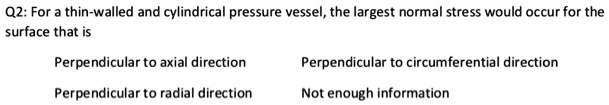 Q2: For a thin-walled and cylindrical pressure vessel, the...
