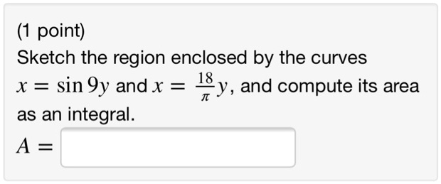 SOLVED: (1 point) Sketch the region enclosed by the curves x = sin 9y ... SOLVED: (1 point) Sketch the region enclosed by the curves x = sin 9y ...