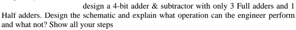 SOLVED: design a 4-bit adder subtractor with only 3 Full adders and 1 Half adders. Design the ...