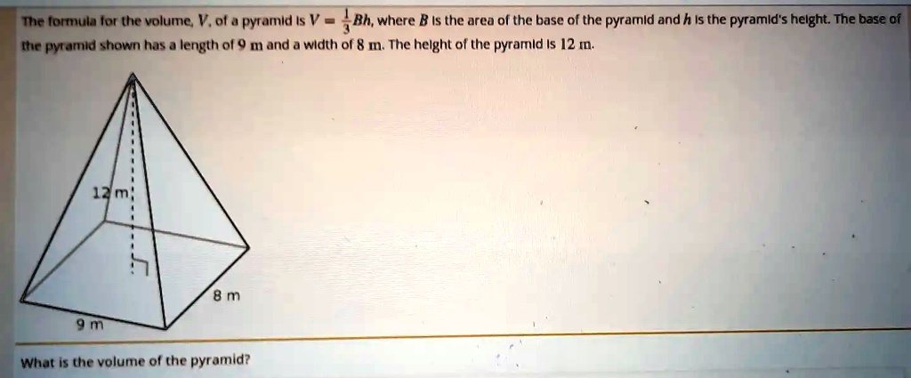 The formula for the volume, V, of a pyramid is V = (1)/(3)Bh, where B ...