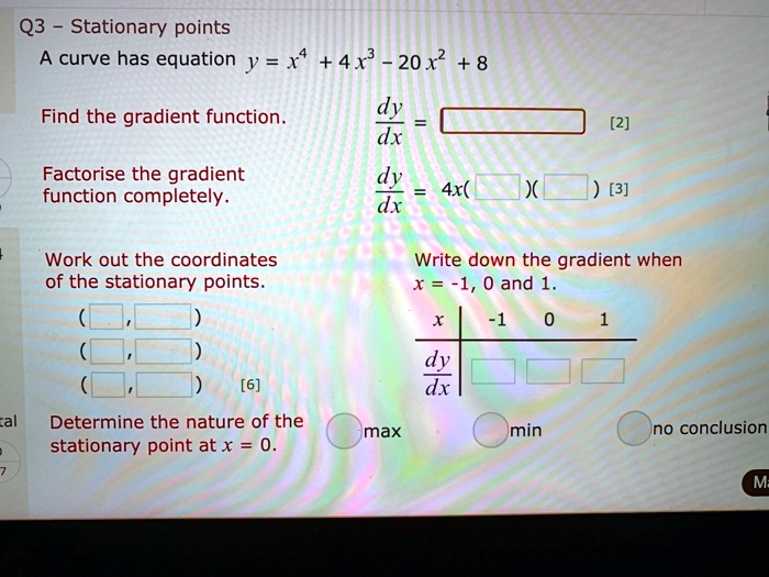 SOLVED: Q3 Stationary points A curve has equation y = X +4x3 20 x2 +8 Find the gradient function ...