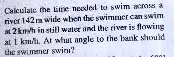 Calculate the time needed to swim across a river 142m wide...