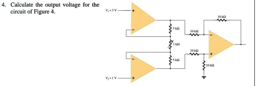 4. Calculate the output voltage for the circuit of Figure 4. V1 = 3V V2 ...