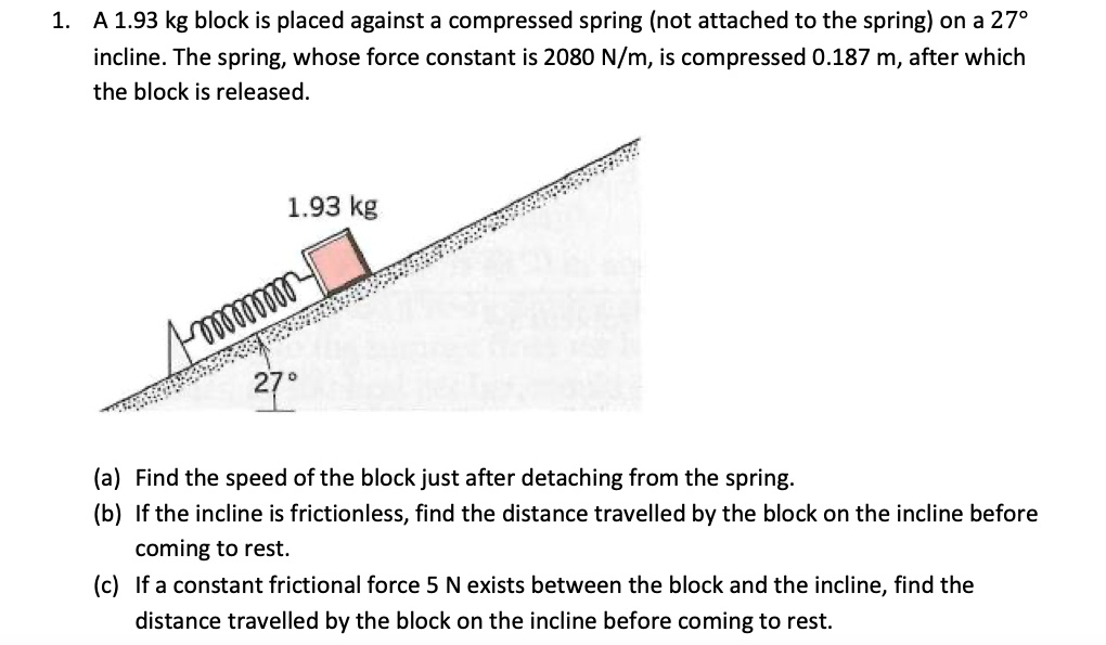 A 1.93 kg block is placed against a compressed spring (not attached to the spring) on a 27Â ...