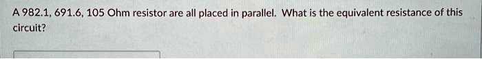 A 982.1, 691.6, 105 Ohm resistor are all placed in parallel. What is ...