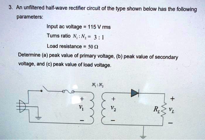 3. An unfiltered half-wave rectifier circuit of the type shown below has the following ...