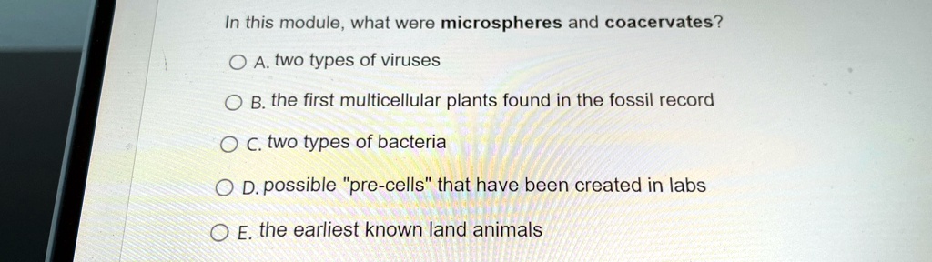 In this module, what were microspheres and coacervates? A. two types of ...
