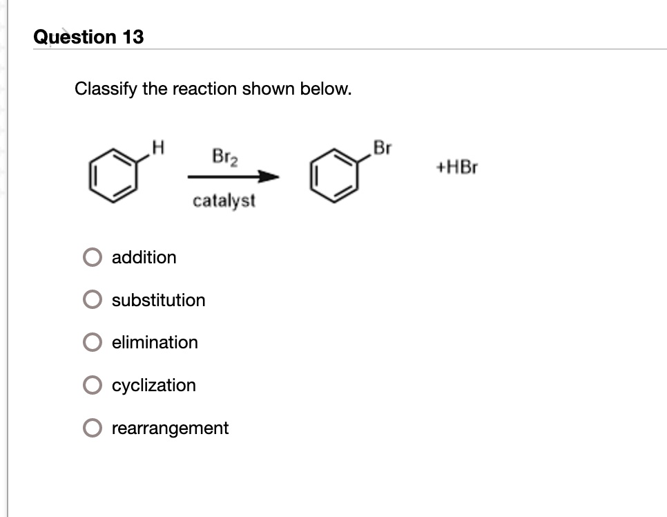 SOLVED: Classify the reaction shown below: Br THBr catalyst addition substitution elimination ...