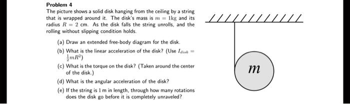 SOLVED: Problem 4: The picture shows a solid disk hanging from the ceiling by a string that is ...