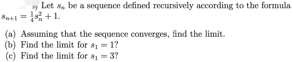 SOLVED: Let Sn be a sequence defined recursively according to the formula Sn+1 = âˆš(Sn + 1). (a ...