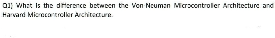 SOLVED: Q1 What is the difference between the Von Neumann Microcontroller Architecture and ...