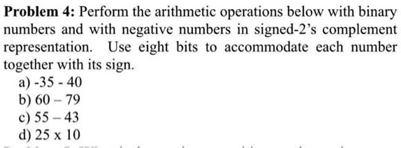 Problem 4: Perform the arithmetic operations below with binary numbers and with negative numbers ...