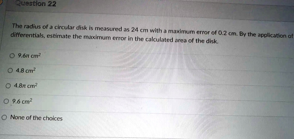 SOLVED: Question 22 The radius of a circular disk is measured as 24 cm with differentials ...