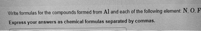 SOLVED: Write formulas for the compounds formed from Al and each of the following element: N, 0 ...