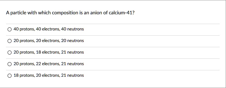 a particle with which composition is an anion of calcium 41 40 protons ...