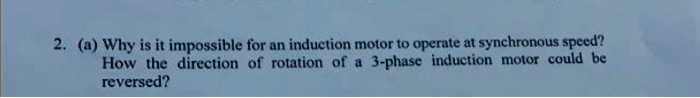 2. (a) Why is it impossible for an induction motor to operate at ...