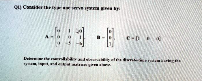 SOLVED: Q1) Consider the type one servo system given by: Determine the controllability and ...