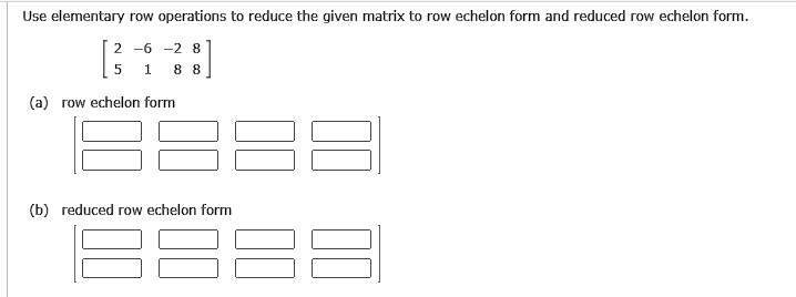 SOLVED:Use elementary row operations to reduce the given matrix to row echelon form and reduced ...