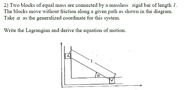 2) Two blocks of equal mass are connected by a massless rigid bar of length l. The blocks move ...