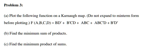 SOLVED: Problem 3: (a) Plot the following function on a Karnaugh map. (Do not expand to minterm ...