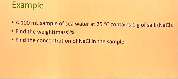 Example • A 100 mL sample of sea water at 25 °C contains 1 g of salt ...
