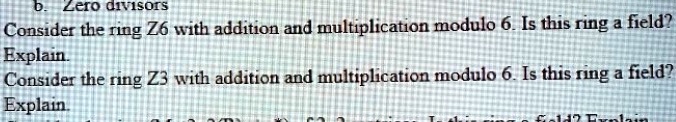 b. Zero divisors Consider the ring Z6 with addition and multiplication modulo 6. Is this ring a ...