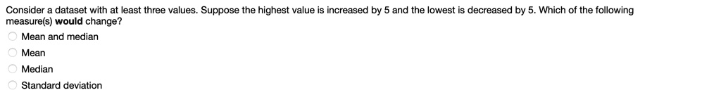 SOLVED: Consider a dataset with at least three values. Suppose the highest value is increased by ...